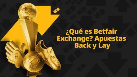 ¿Qué es Betfair Exchange? ¿Cómo realizar una apuesta a favor y en contra?